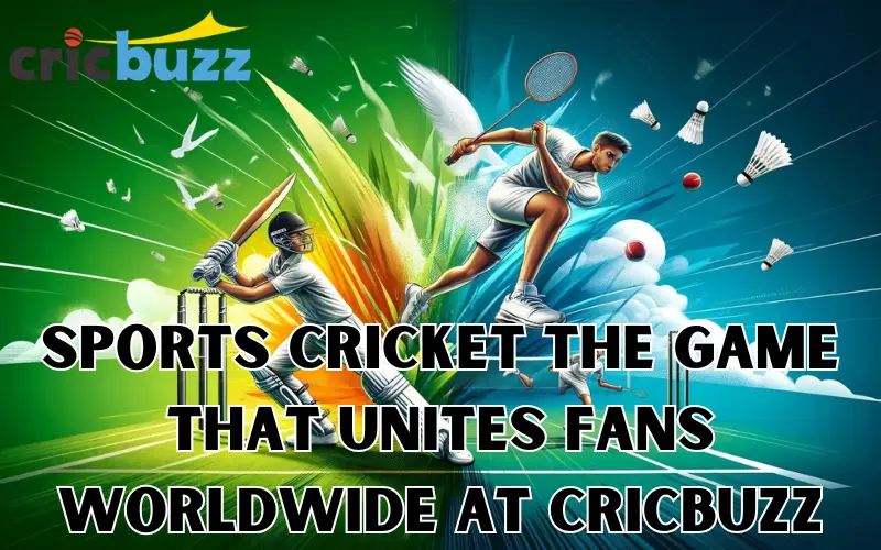 Sports Cricket The Game That Unites Fans Worldwide at CricBuzz - Cricbuzz